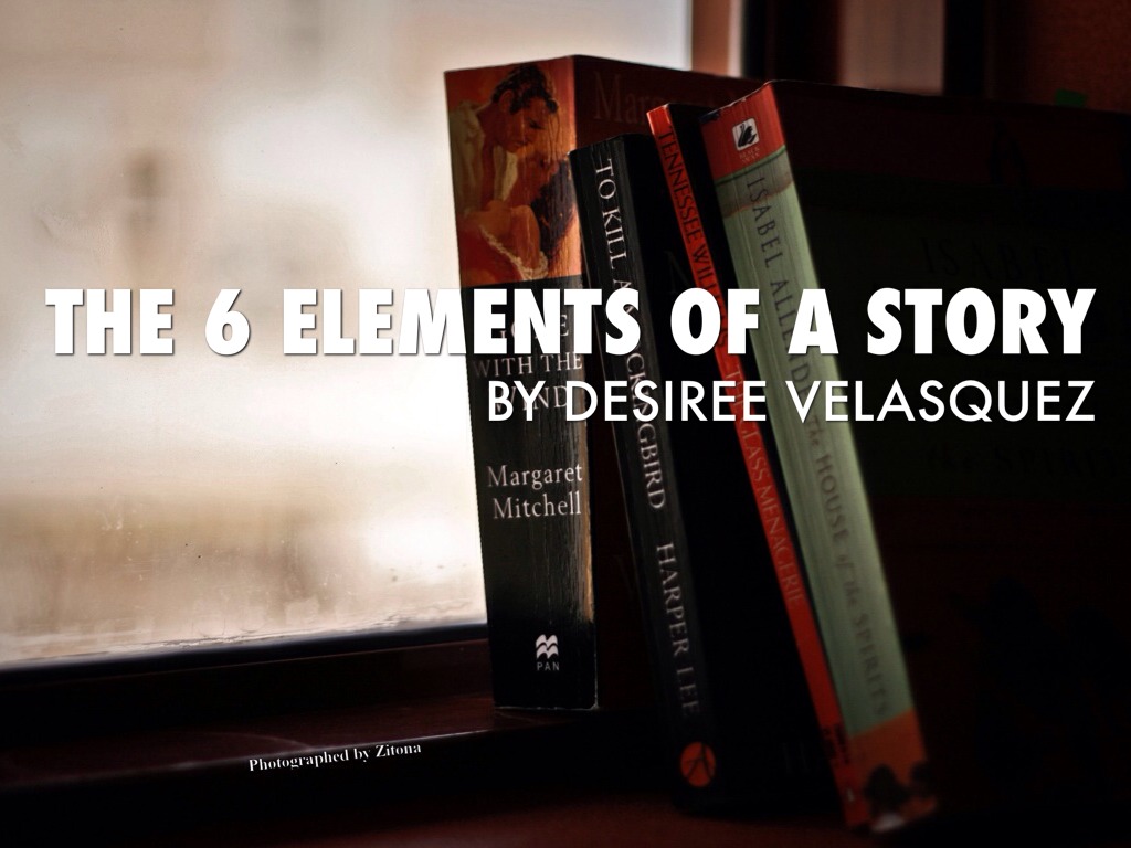 The Six Elements Of A Story by Desiree Velasquez
