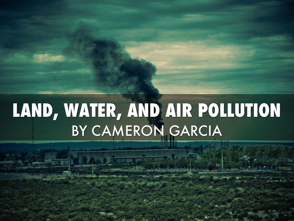 Land, Water, And Air Pollution by Cameron Garcia