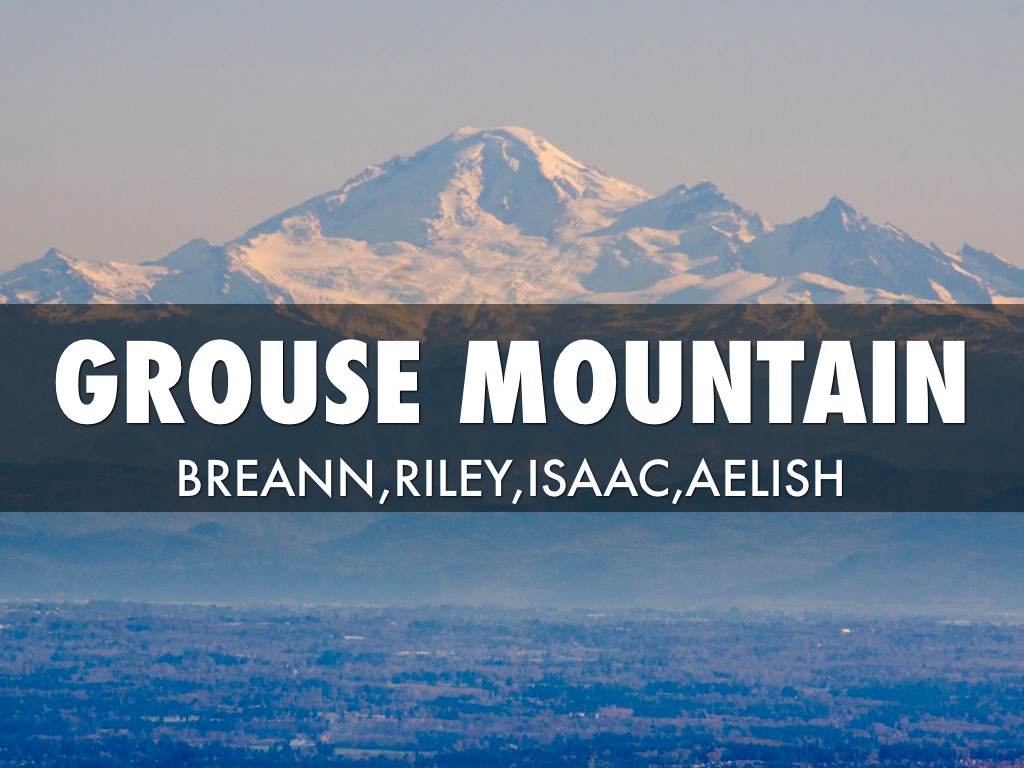Grouse Mountain By:Breann,Isaac,Aelish,Riley by Emily