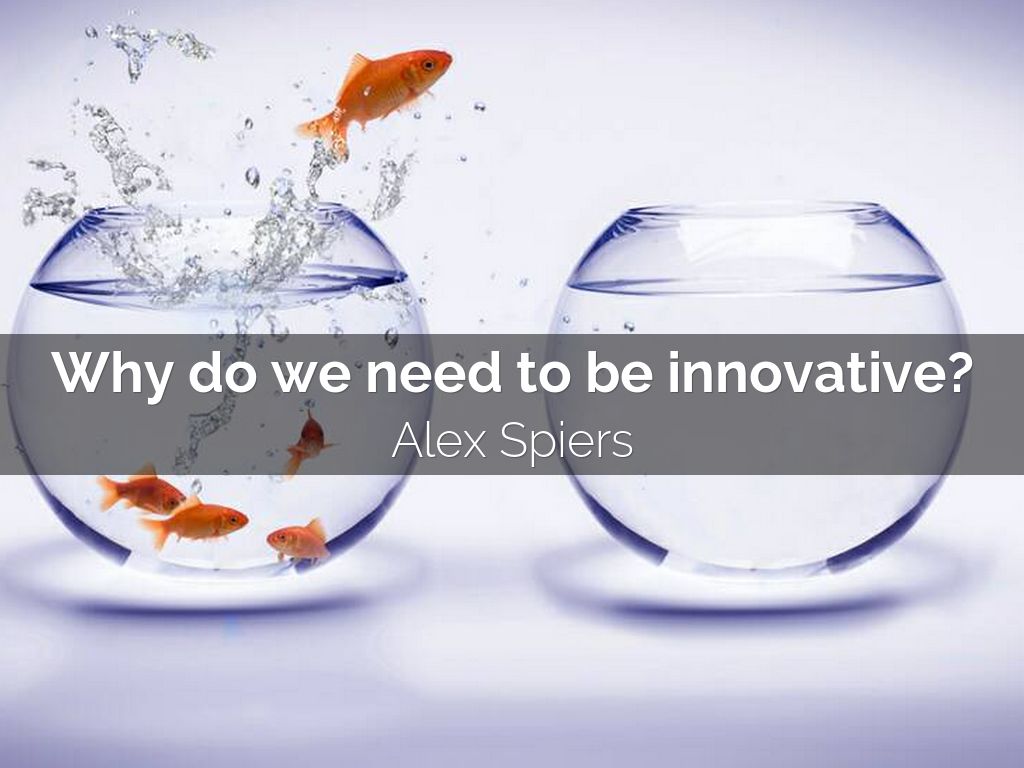 Why do we need to be innovative? by Alex Spiers