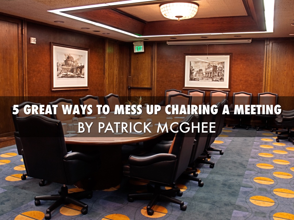 5 Great Ways to Mess Up Chairing a Meeting by pmcghee