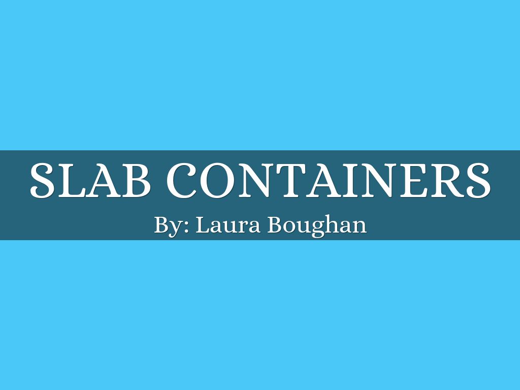 Slab containers by llboughan0731