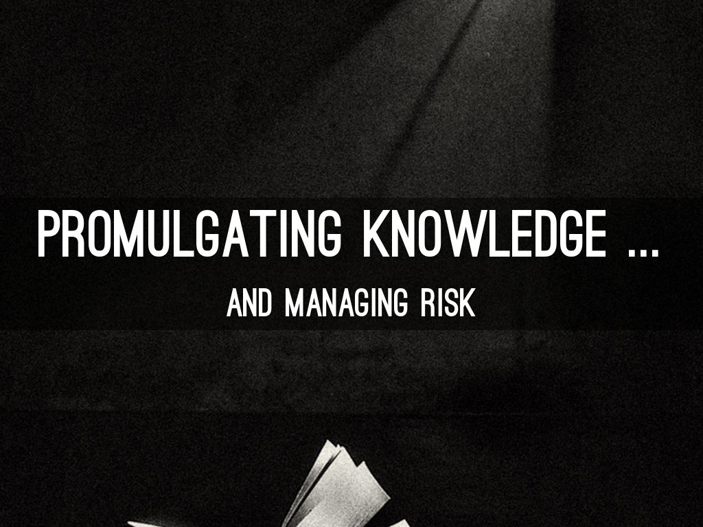 Promulgating Knowledge, Managing Risk by lquilter