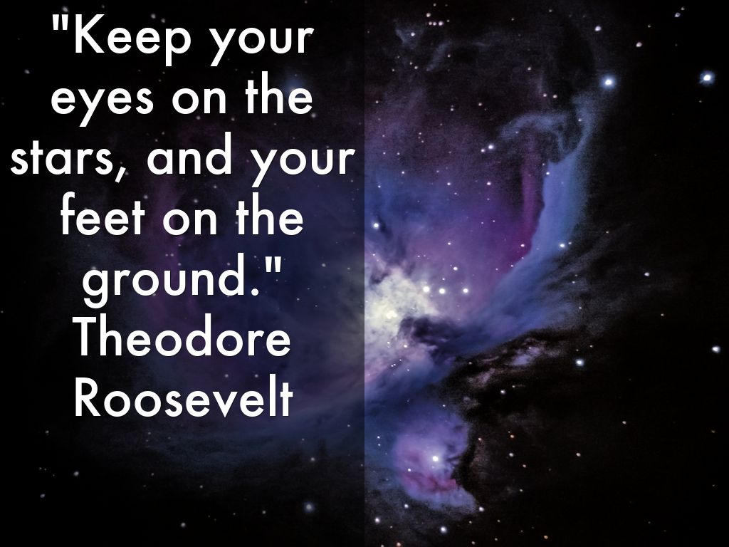 "Keep your eyes on the stars, and your feet on the