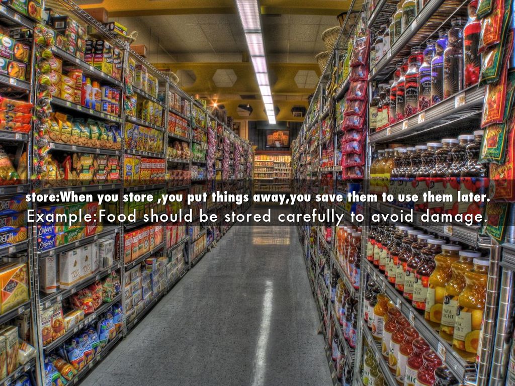 store:When you store ,you put things away,you save