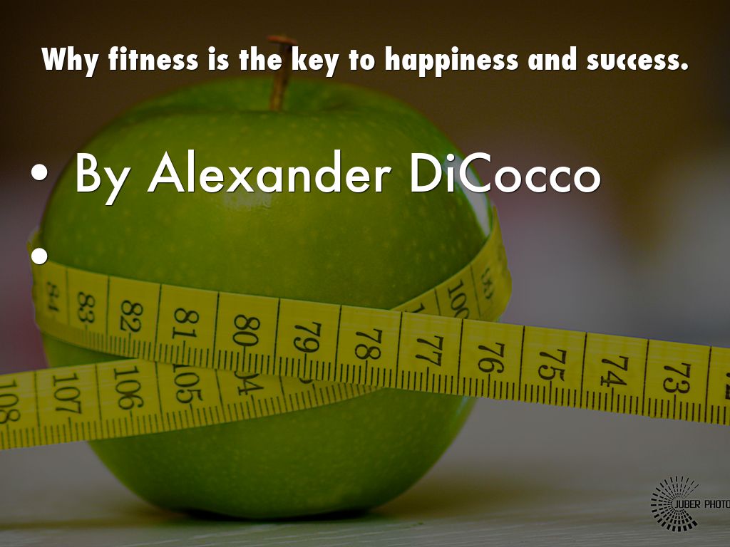Why fitness is the key to happiness and success. by