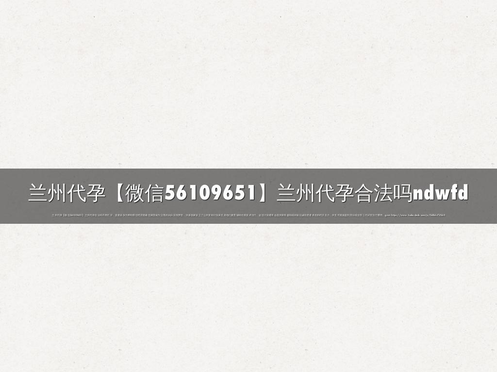 兰州代孕【微信56109651】兰州代孕合法吗ndwfd by diwquvof2470