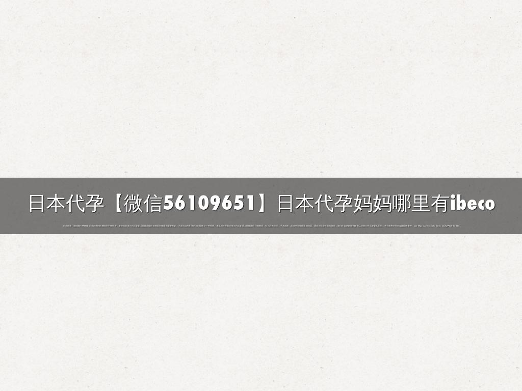 日本代孕【微信56109651】日本代孕妈妈哪里有ibeco by fagedeva1946