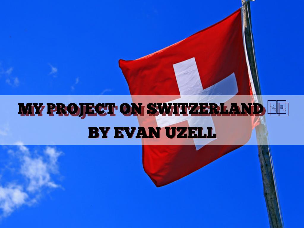 Copy of Evans Switzerland Project by Evan Uzell